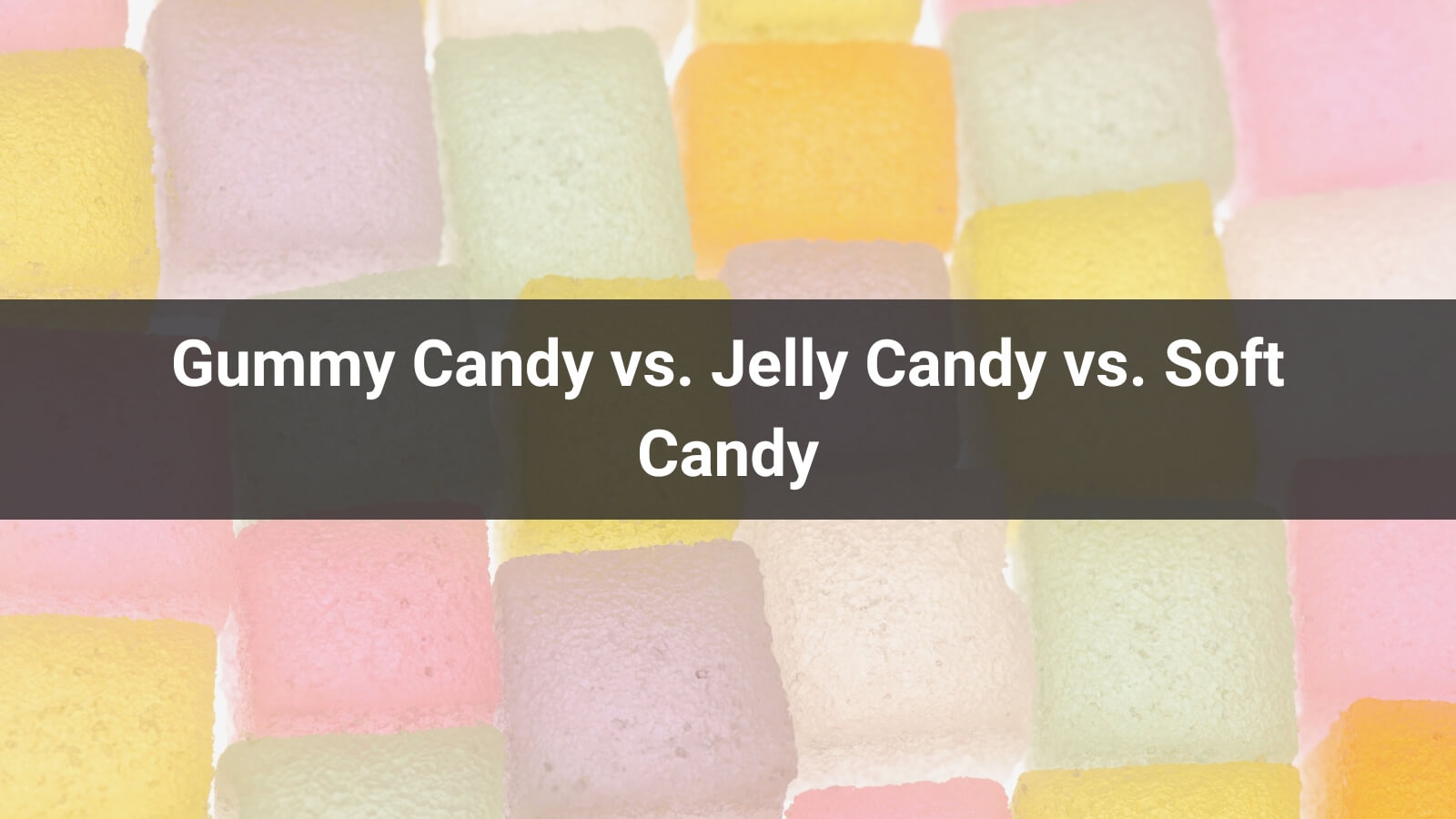 Gummy Candy vs. Jelly Candy vs. Soft Candy: Differences Explained - Junyu
